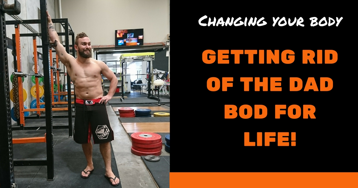 Changing Your Body: Getting Rid Of The Dad Bod For Life